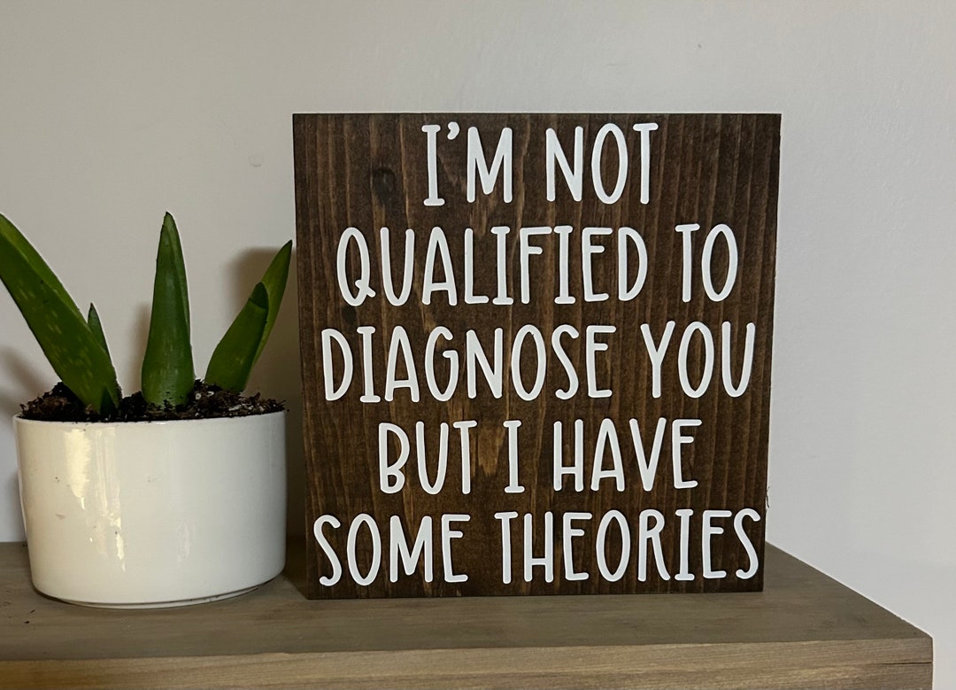 I’m Not Qualified to Diagnose You but I Have Some Theories Sign - Funny ...