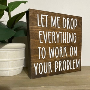 Funny Signs for Office - Let Me Drop Everything and Work on Your ...