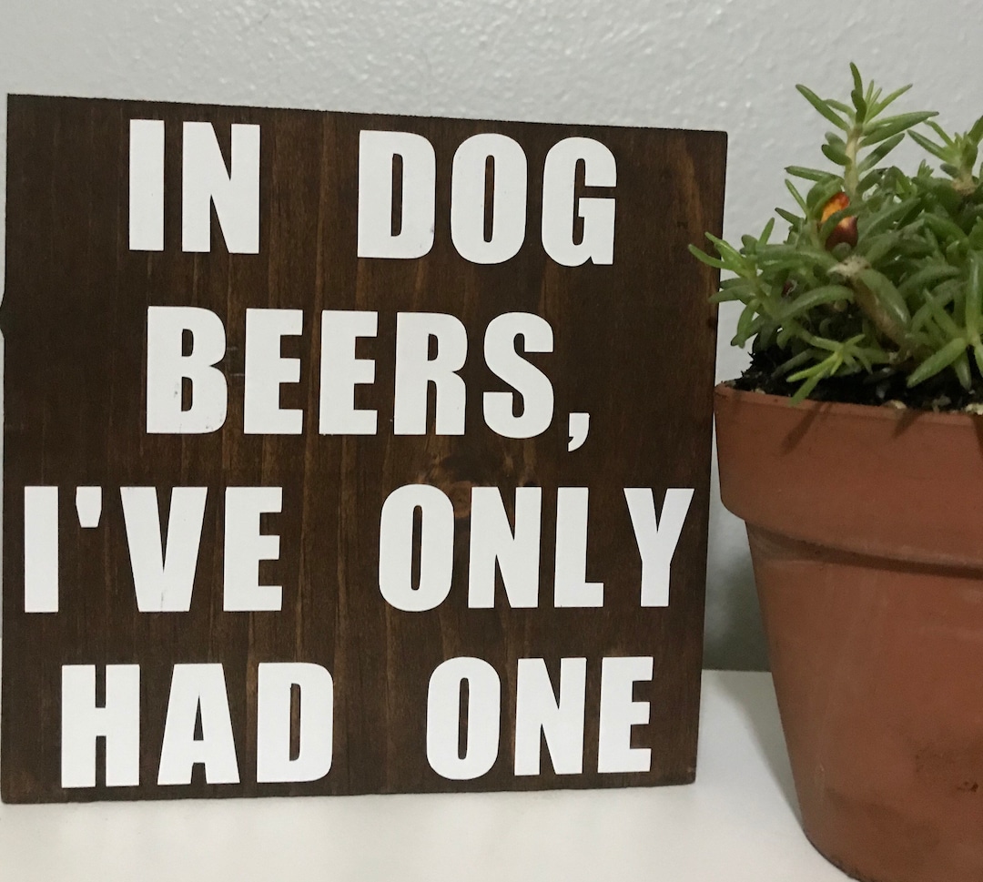 In Dog Beers I’ve Only Had One - Beer Sign - Funny Drinking Quote ...