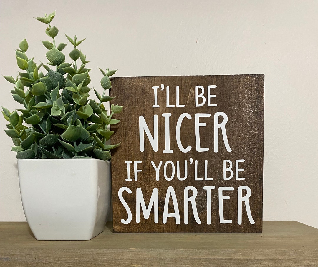 I’ll Be Nicer If You’ll Be Smarter Sign - Funny Office Desk Signs - Desk Signs - Home Work Area ...