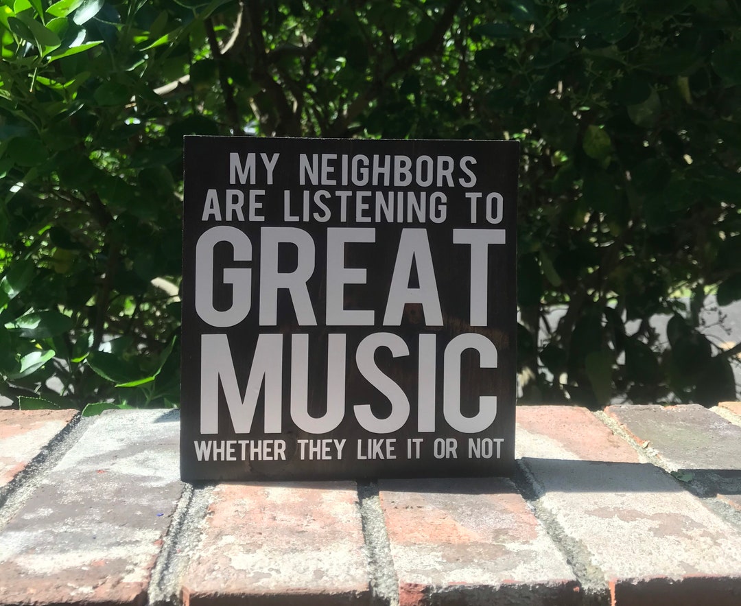 My Neighbors Are Listening to Great Music Whether They Like It or Not ...