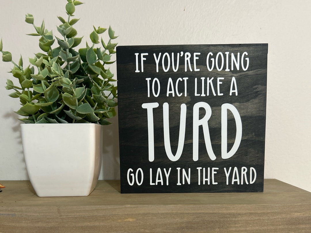 Funny Bathroom Decor - If You’re Going to Act Like a Turd Go Lay in the ...