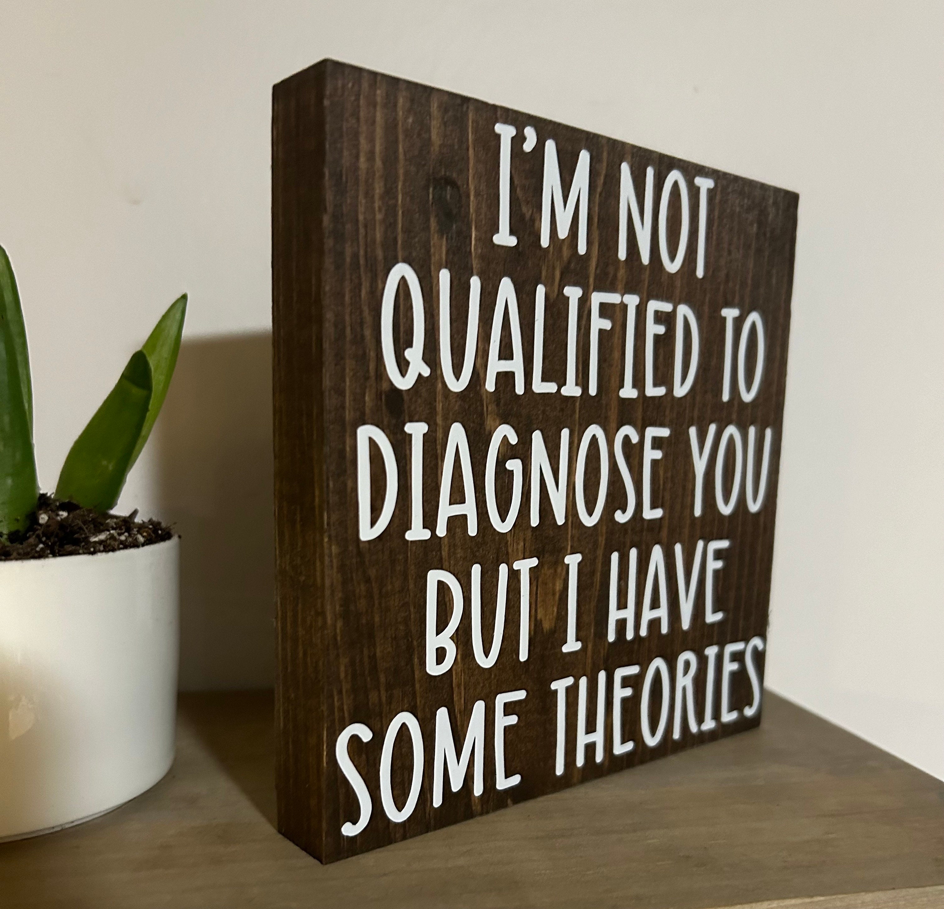 I’m Not Qualified to Diagnose You but I Have Some Theories Sign - Funny ...