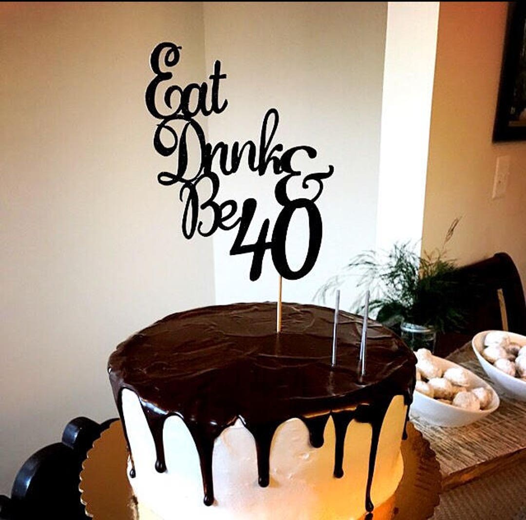 40th Birthday Cake Topper, 40 Cake Topper, Eat Drink and Be 40, 40th ...