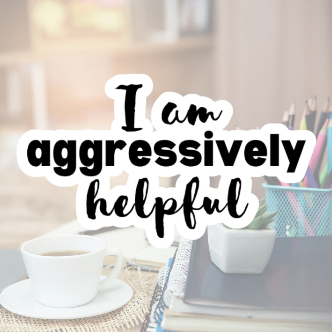 I Am Aggressively Helpful Sticker. Perfect Cute and Funny Gift for ...