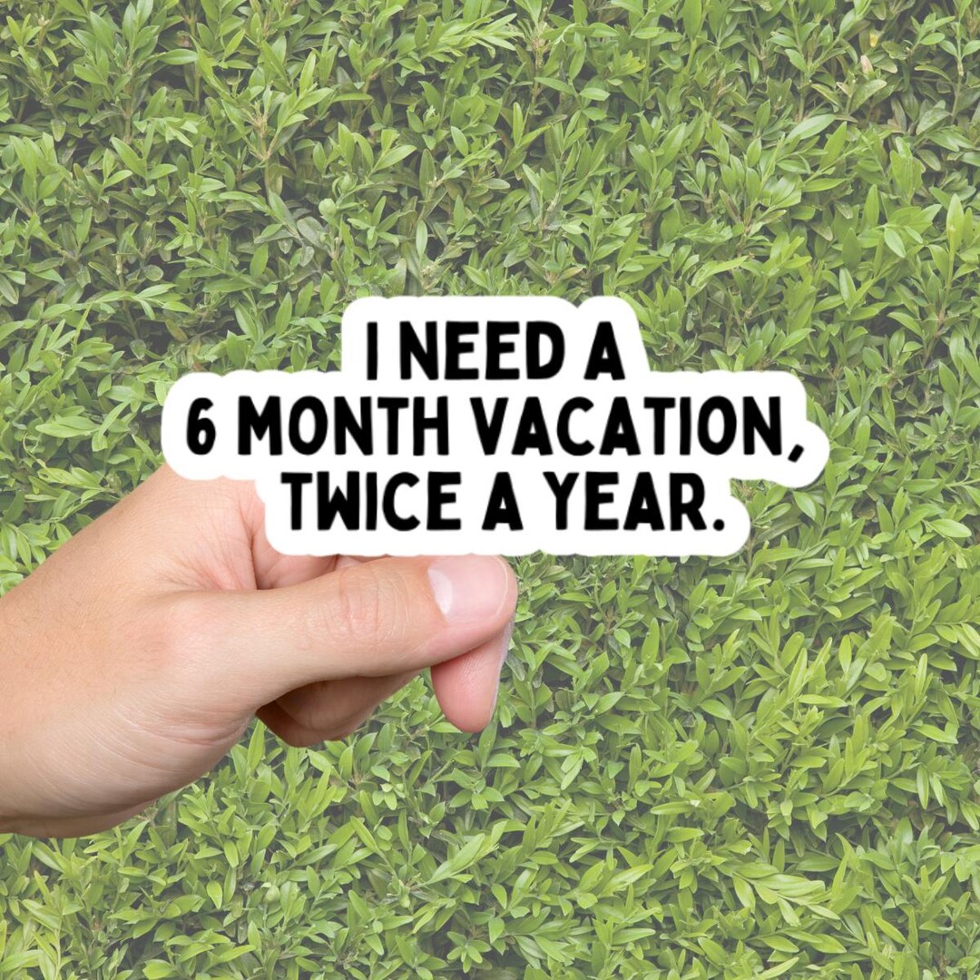 Funny Work Sticker, Need a 6 Month Vacation 2x a Year, Sarcastic Work ...