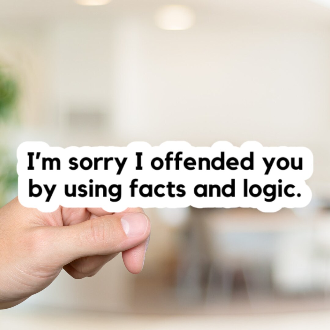 Funny Work Sticker, I'm Sorry I Offended You by Using Facts and Logic ...