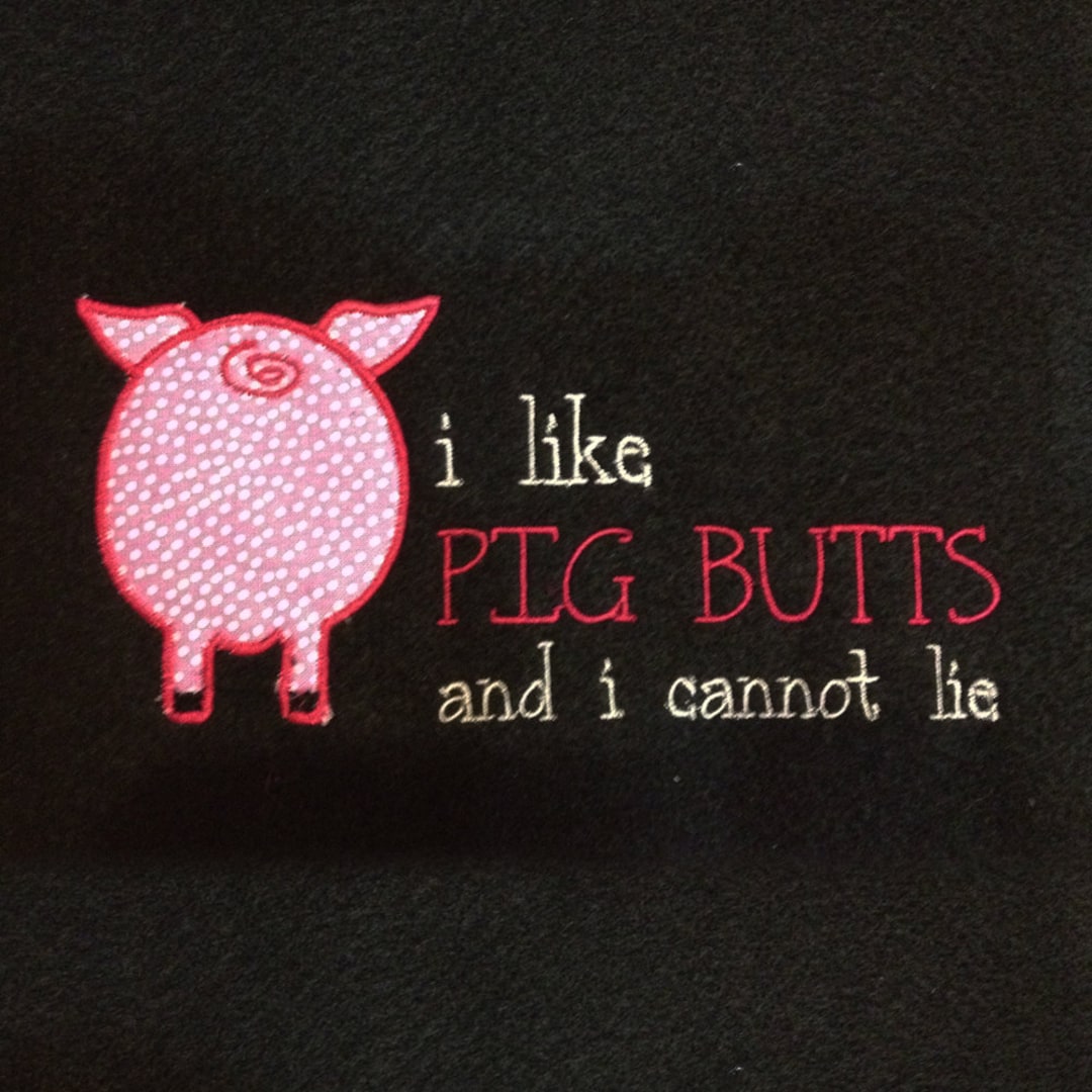 I Like Pig Butts and I Cannot Lie! This Silly Applique and Embroidery ...