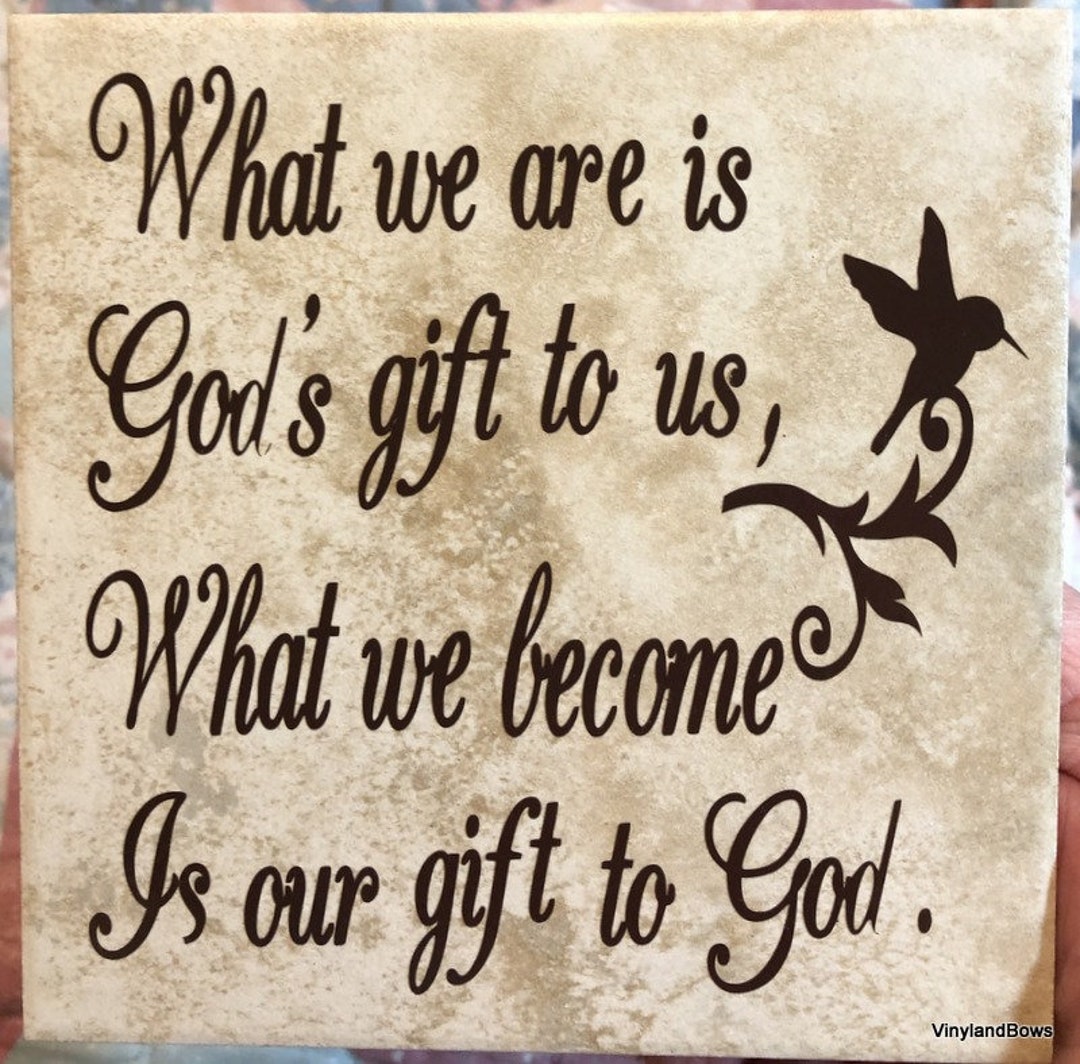 What We Are is God's Gift to Us What We Become S Our Gift to God ...