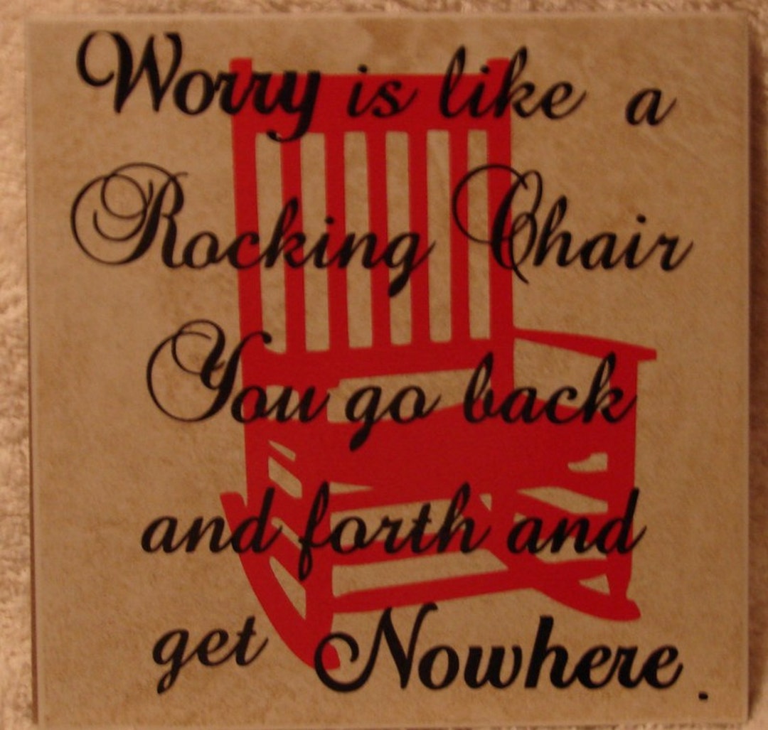 Worry is Like A Rocking Chair, You Go Back and Forth and Get Nowhere ...
