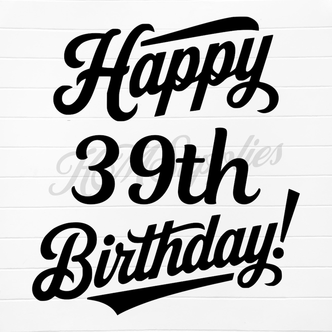 Happy 39th Birthday, 39th Birthday Svg, 39th Birthday Png, 39th ...