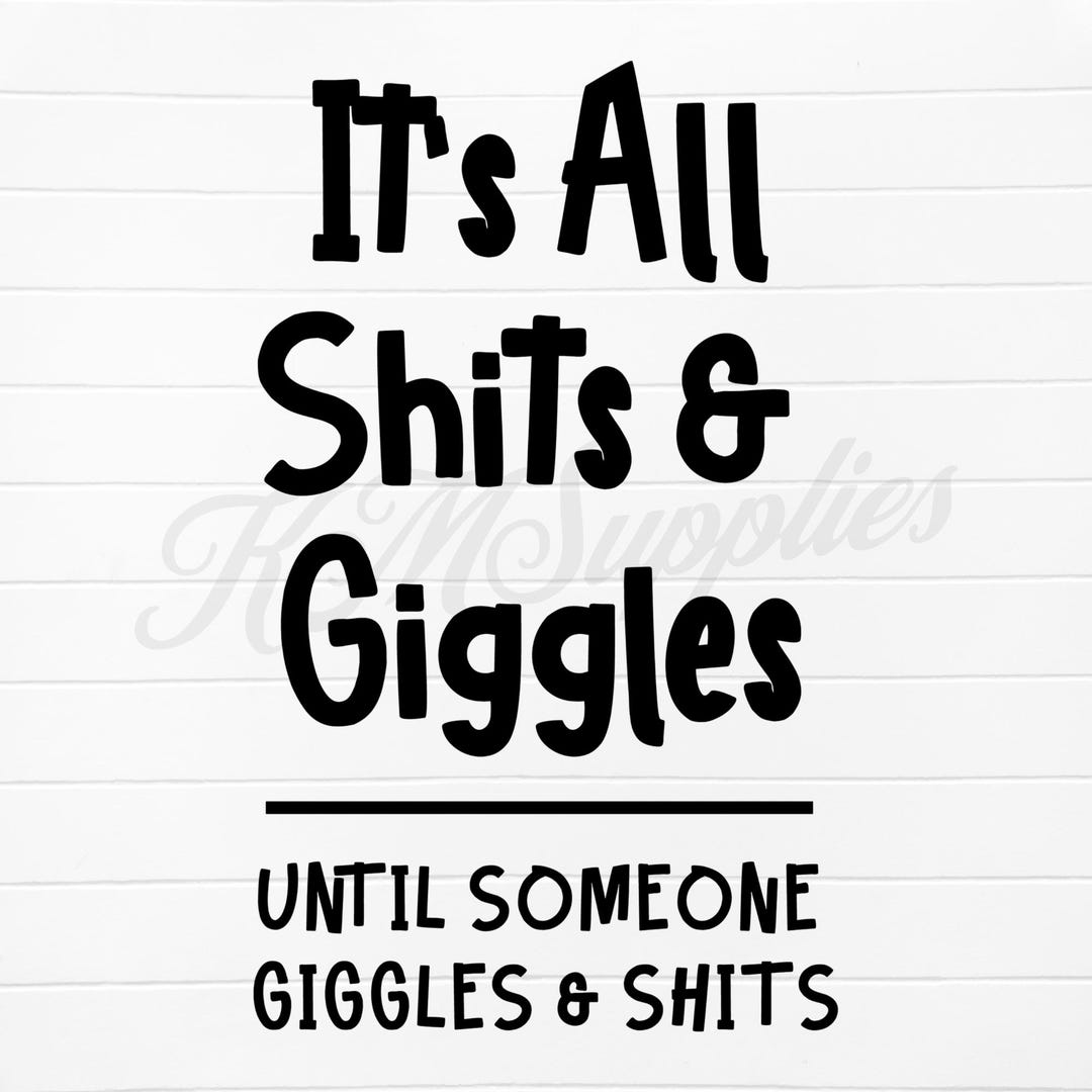 Shits and Giggles, It’s All Shits and Giggles Until Someone Giggles and ...