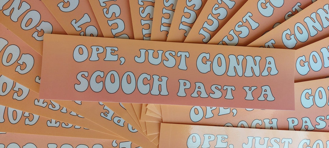 Ope, Just Gonna Scooch Past Ya Bumper Sticker | Funny Bumper Sticker ...
