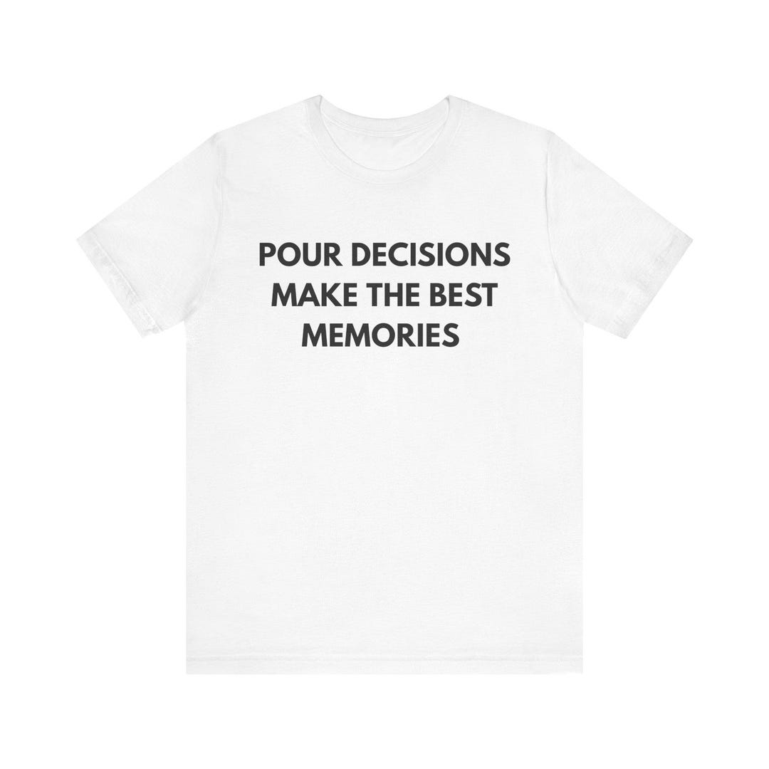 Pour Decisions Make the Best Memories T-shirt | Funny Drinking Quote ...