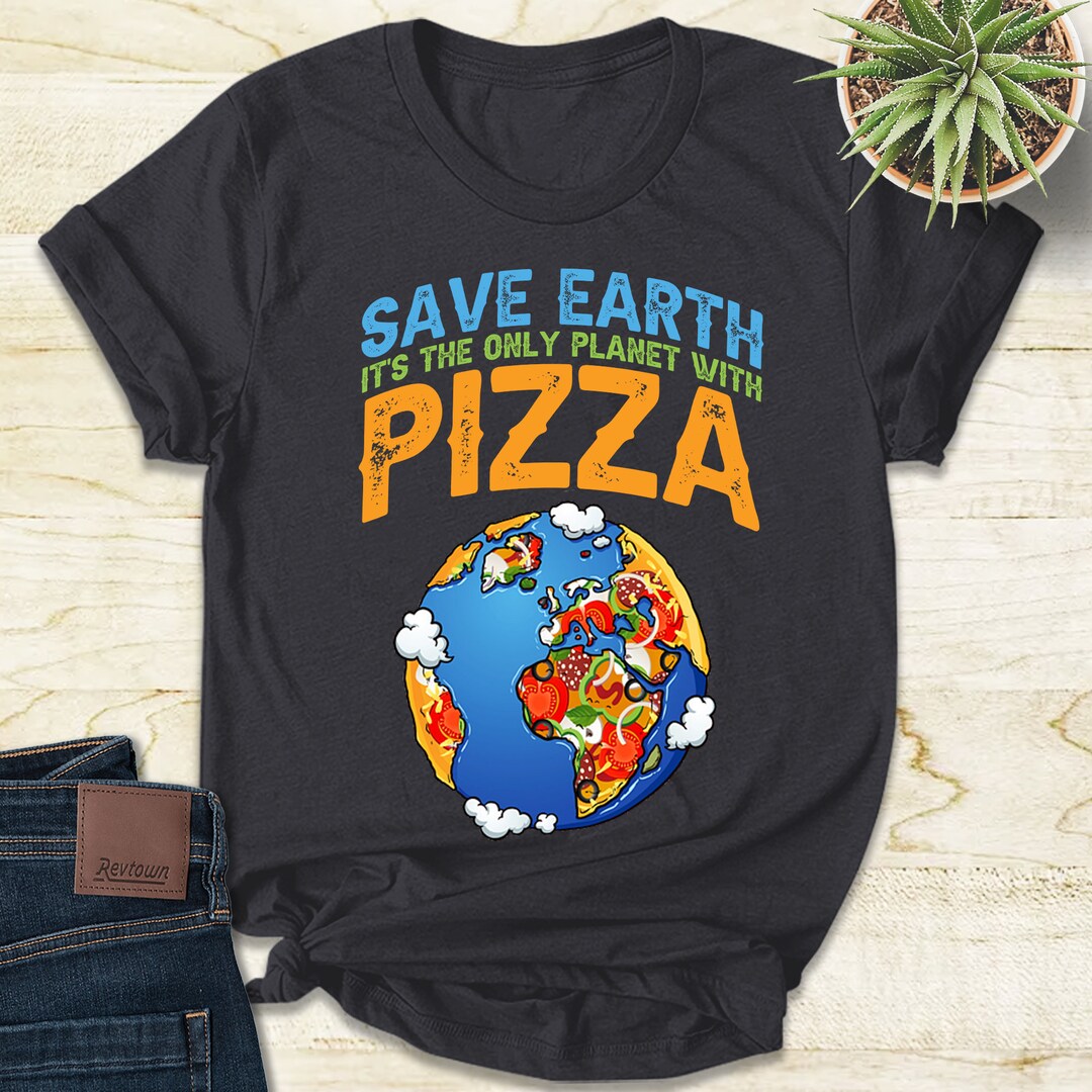 Earth Day Shirt, Save the Earth Its the Only Planet With Pizza Shirt ...