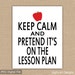 Keep Calm and Pretend It's on the Lesson Plan PRINTABLE. Chalkboard ...