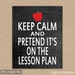 Keep Calm and Pretend It's on the Lesson Plan PRINTABLE. Chalkboard ...