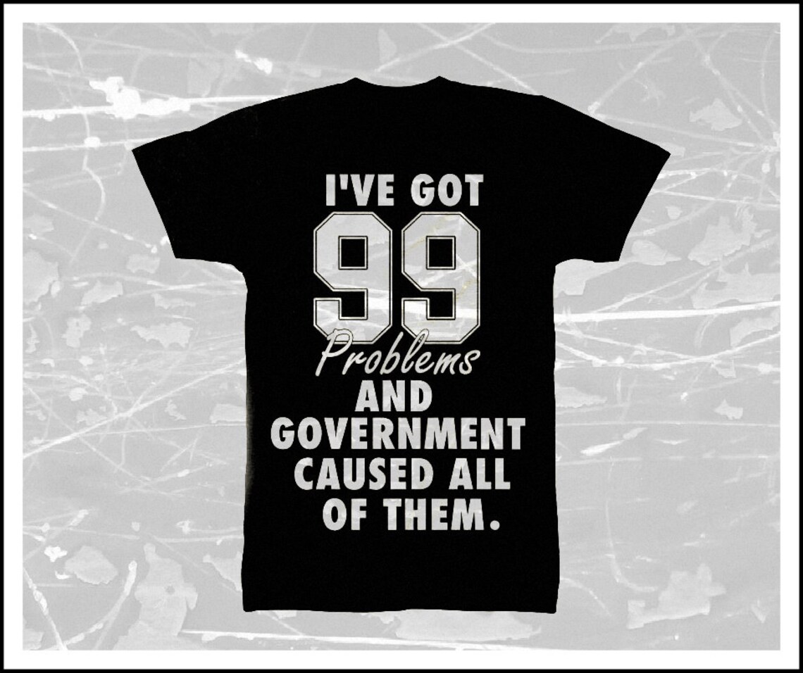 99 Problems and the Government Caused Them All T Shirt Anarchy - Etsy