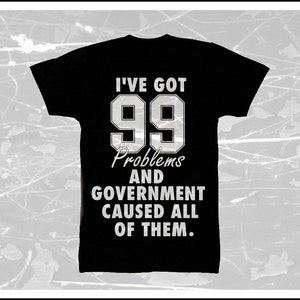 99 Problems and the Government Caused Them All T Shirt Anarchy ...