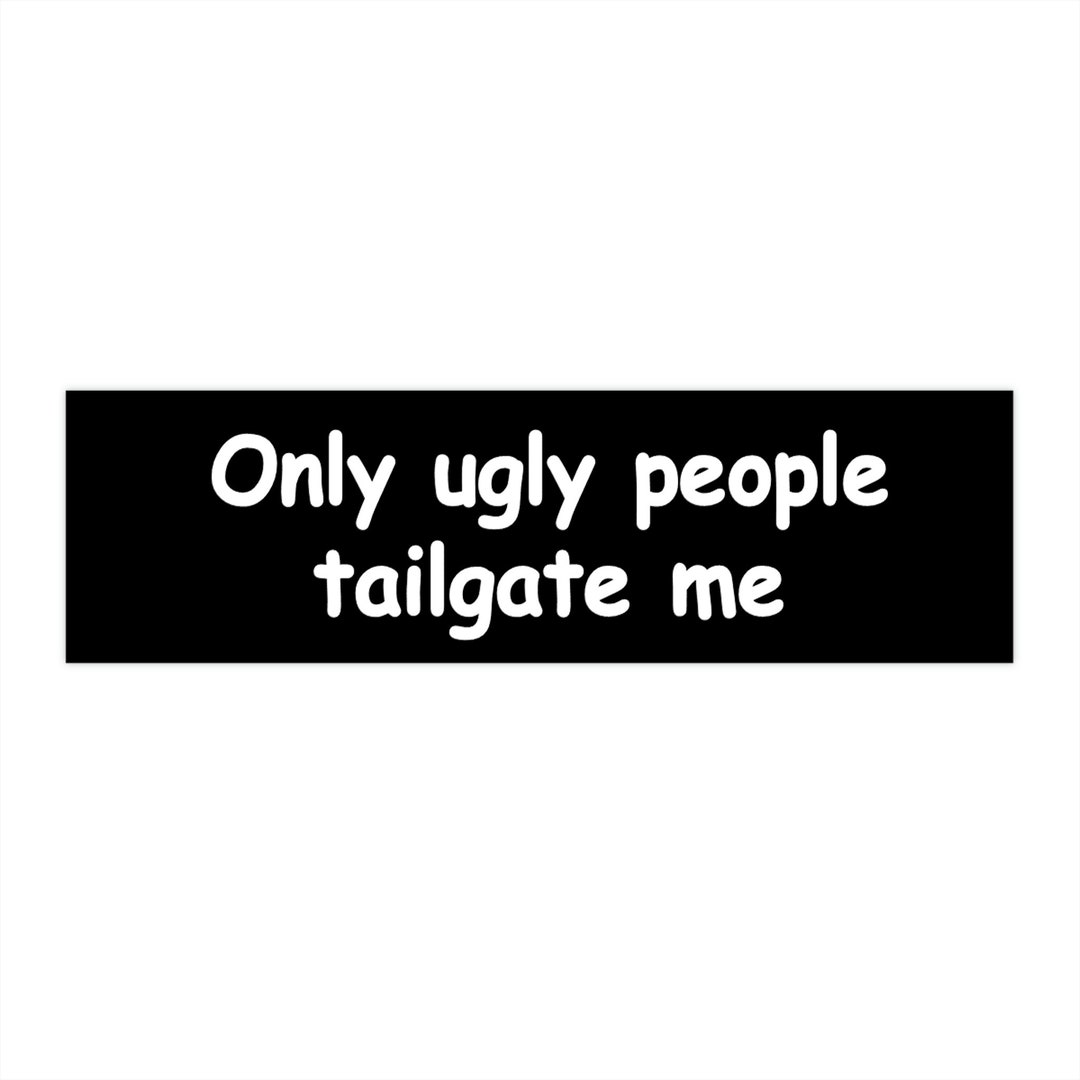 Funny Bumper Sticker Only Ugly People Tailgate Me Premium Quality 11.5 ...