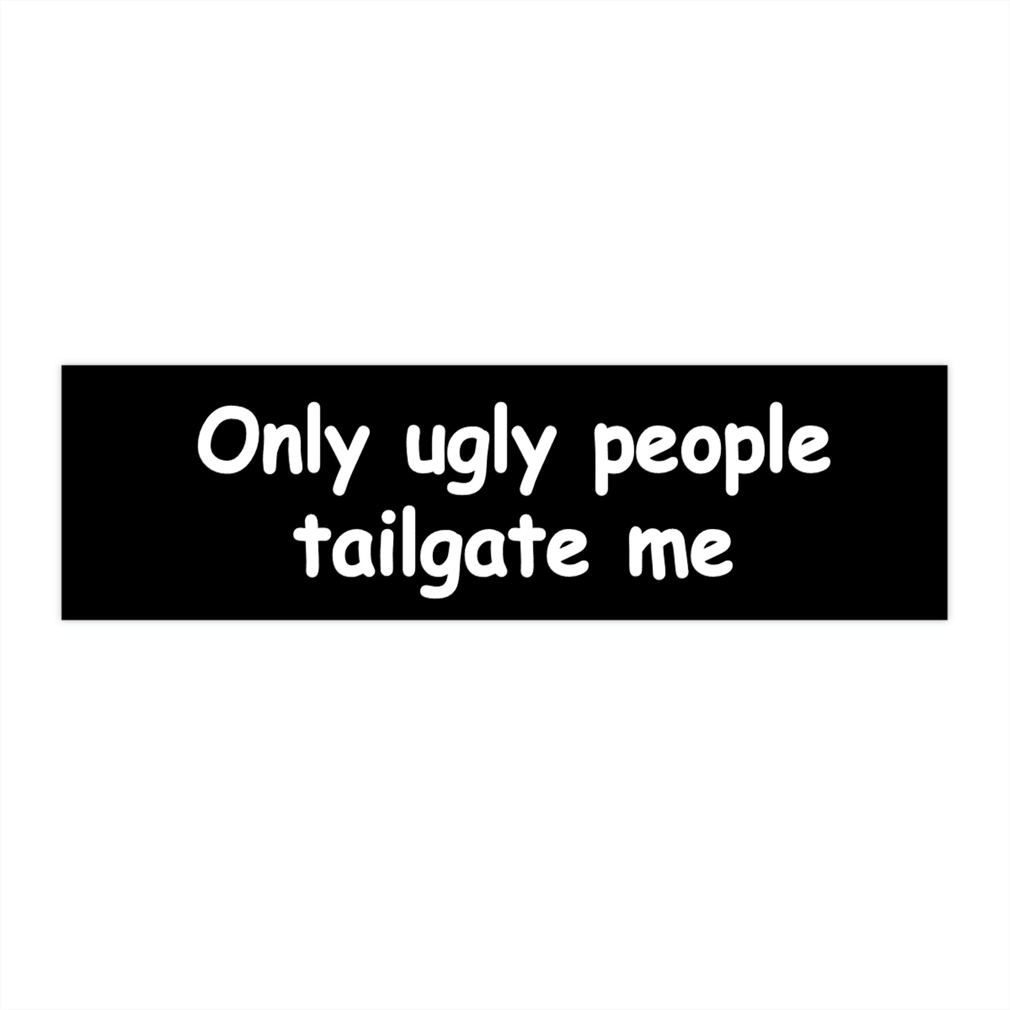 Funny Bumper Sticker Only Ugly People Tailgate Me Premium Quality 11.5 ...
