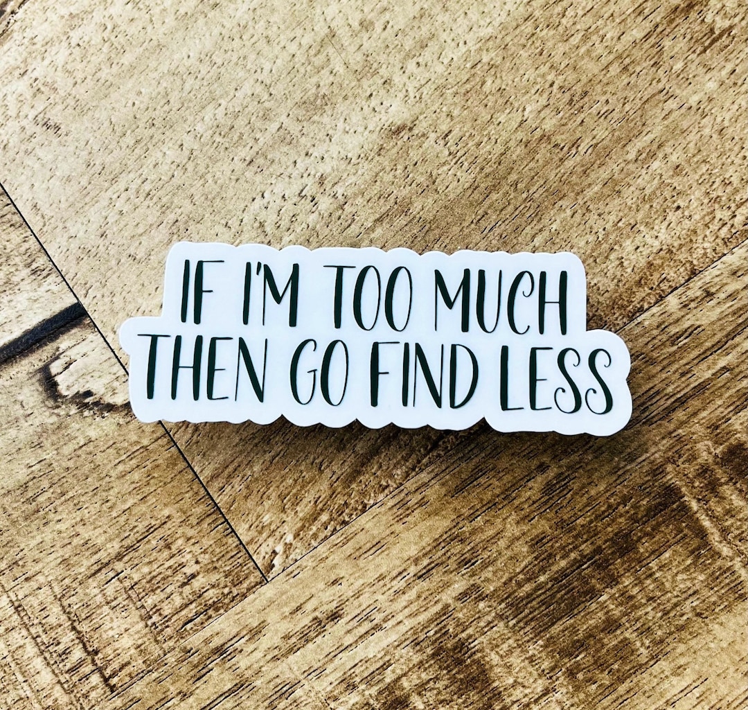 If Im Too Much Go Find Less Waterproof Sticker - Etsy