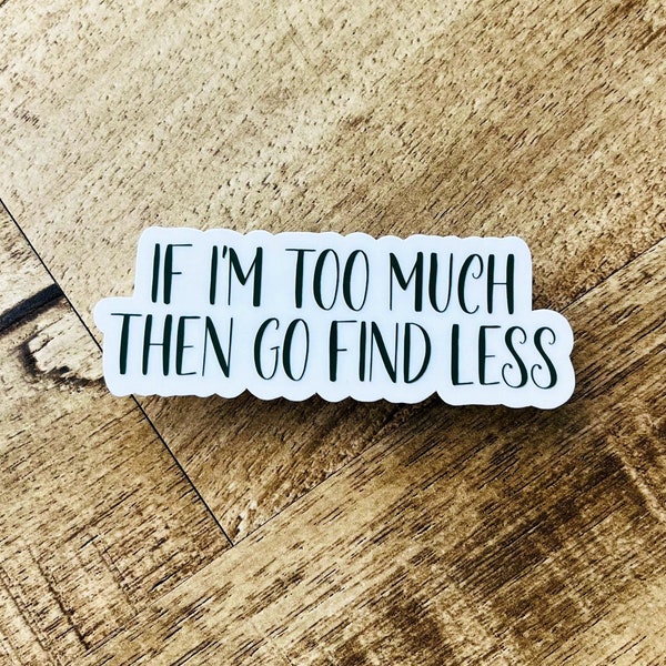 If Im Too Much Go Find Less Sticker - Etsy If Im Too Much Go Find Less Sticker - Etsy