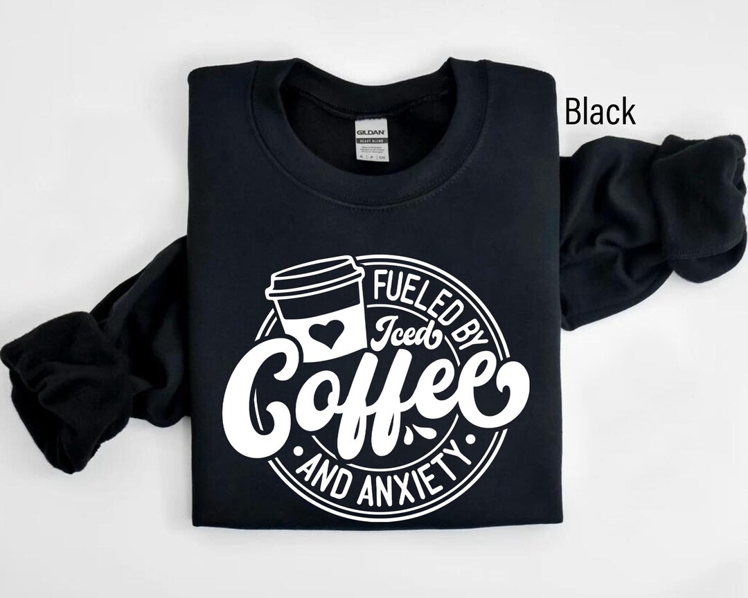 Fueled by Iced Coffee and Anxiety Sweatshirt, Coffee and Anxiety ...