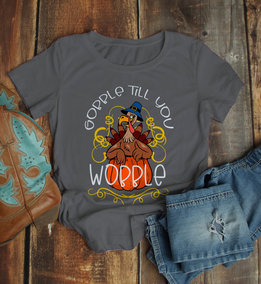 Women's Gobble T Shirt Wobble Shirts Gobble Till You Wobble ...