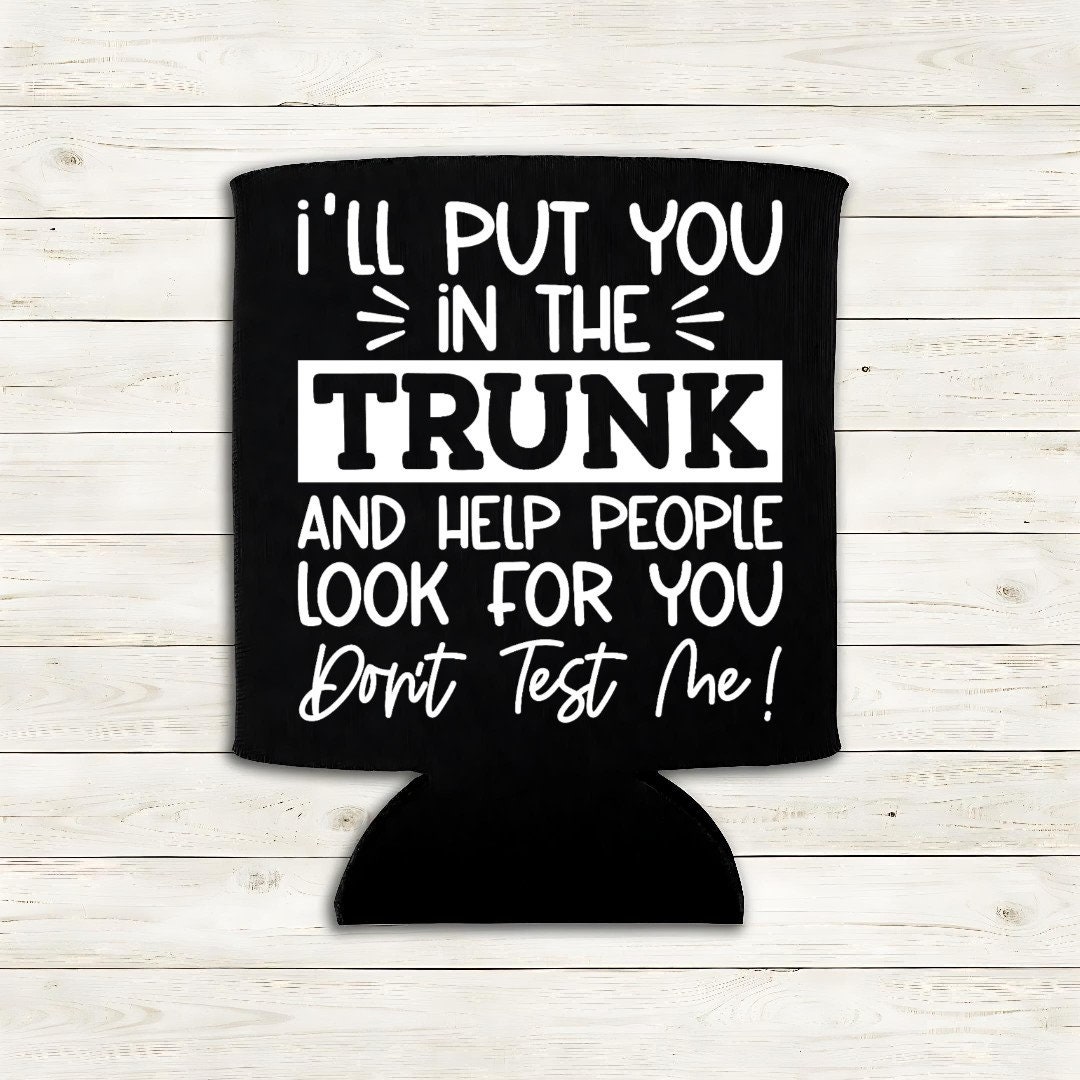 I'll Put You in the Trunk and Help People Look for You Don't Test Me ...