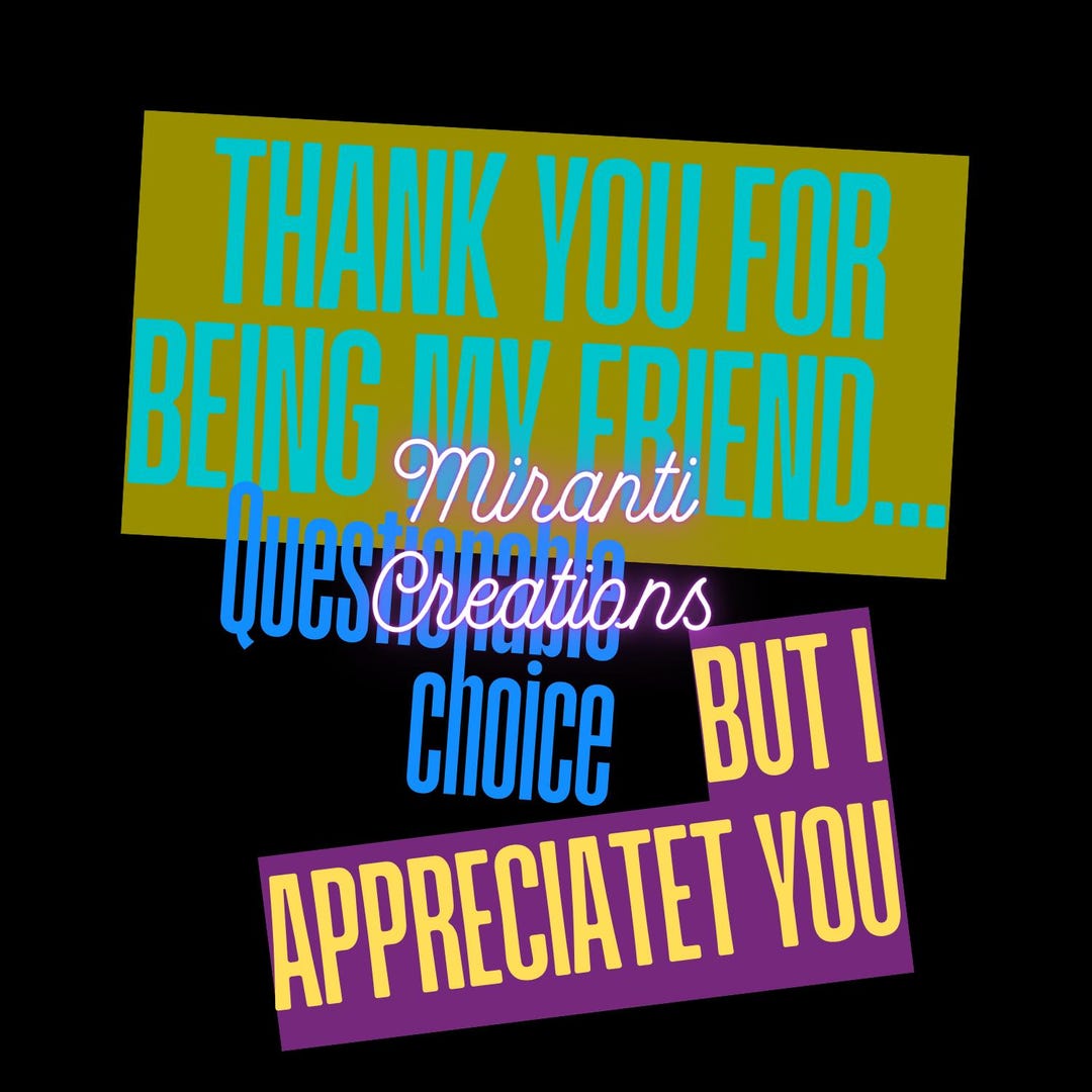 Thank You for Being My Friend... Questionable Life Choice but I ...