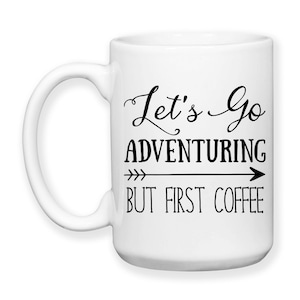 Coffee Mug, Let's Go Adventuring but First Coffee, Adventure Awaits ...