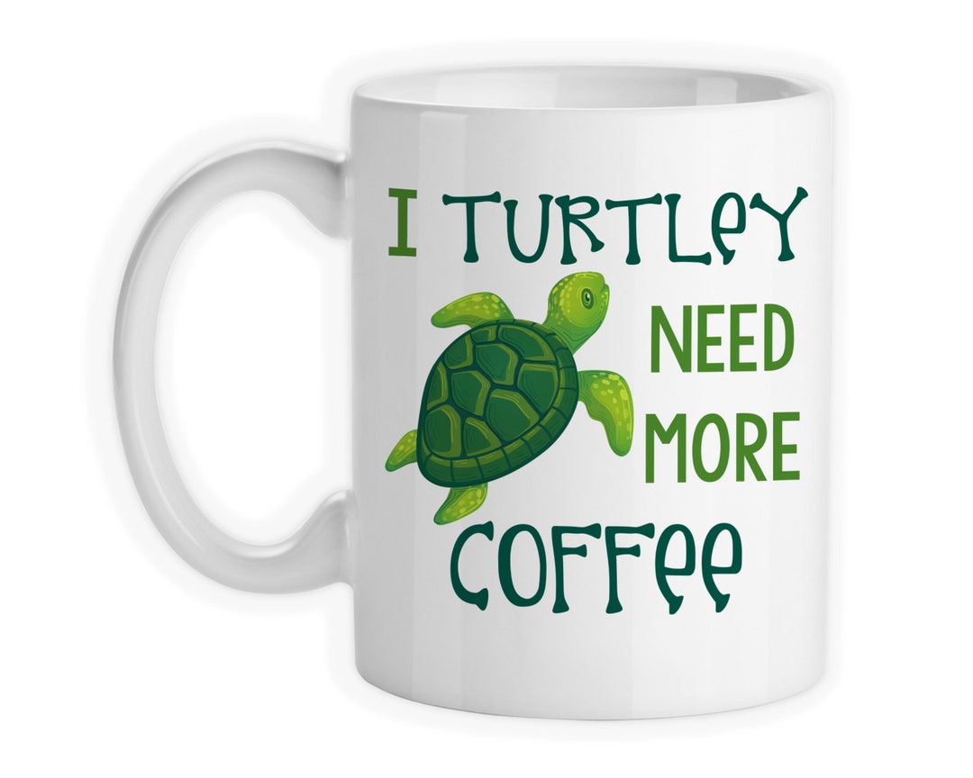 Coffee Mug, I Turtley Need More Coffee, Sea Turtle, Coffee Lover, Must ...