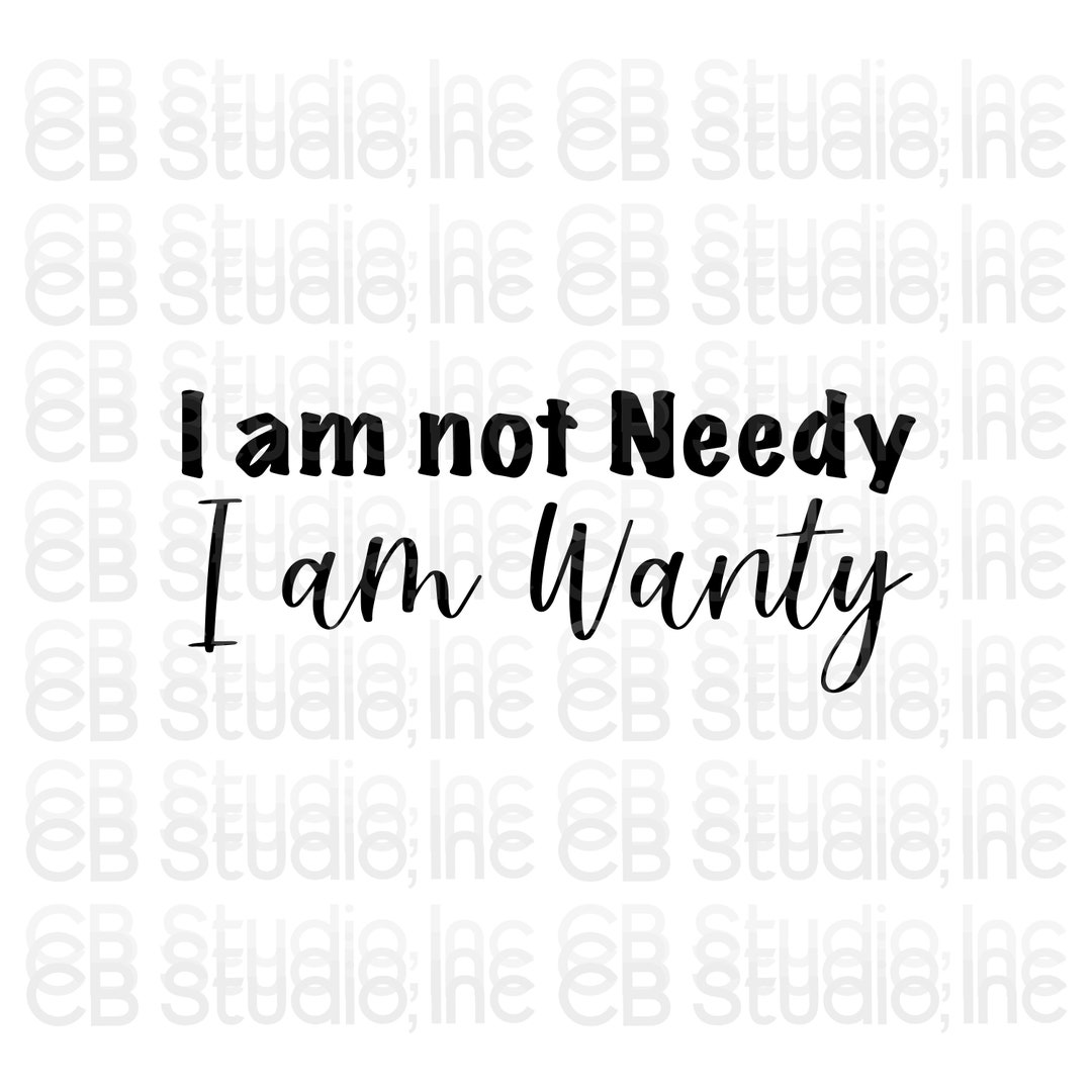 I Am Not Needy I Am Wanty SVG & PNG Digital Download - Etsy