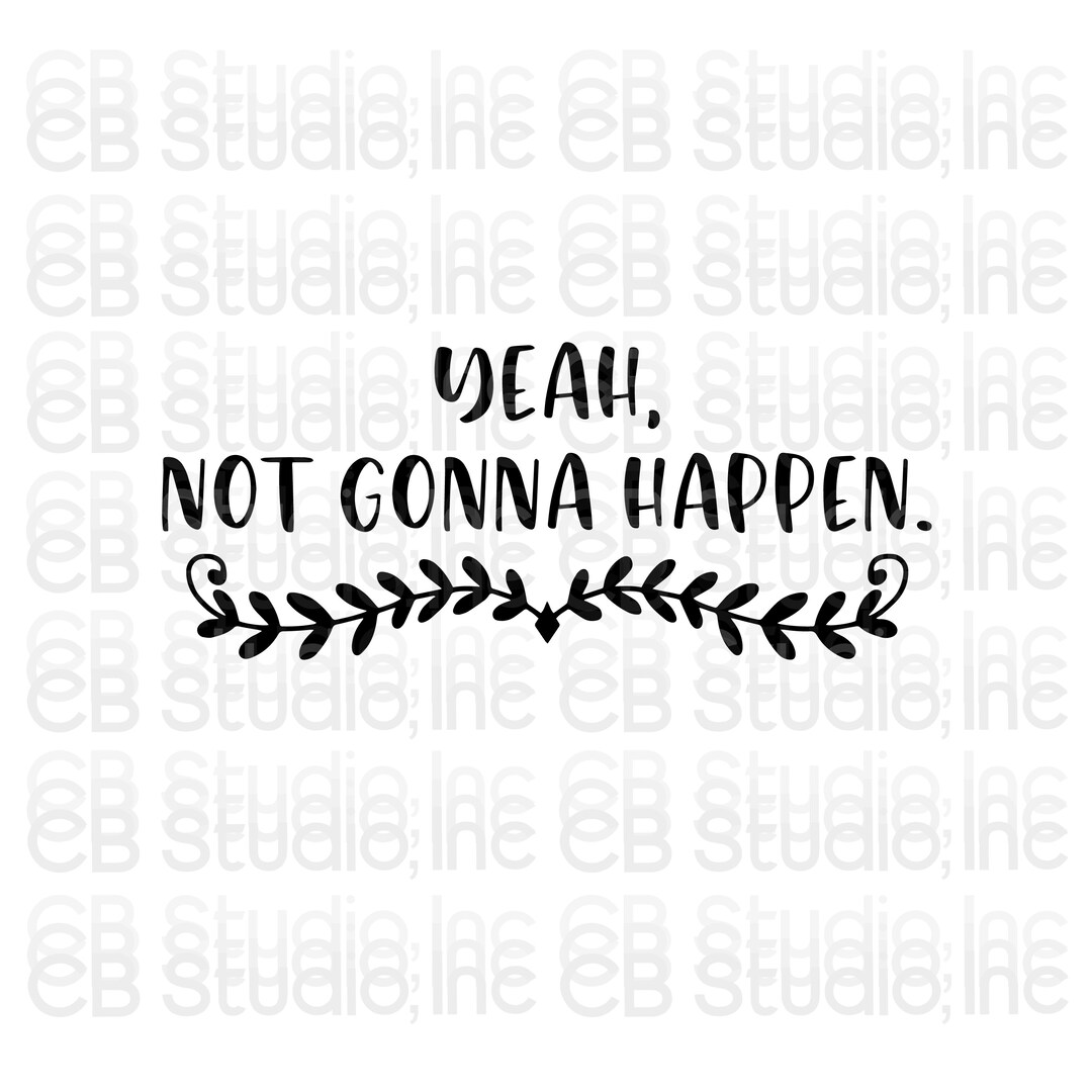 Yeah. Not Gonna Happen. *SVG & PNG Digital Download* - Etsy
