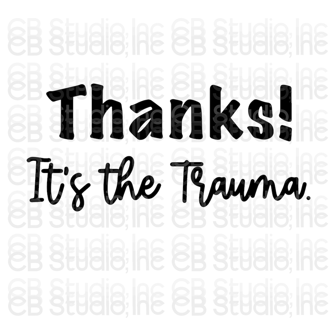 Thanks! It's the Trauma - *SVG & PNG Digital Download* - Etsy
