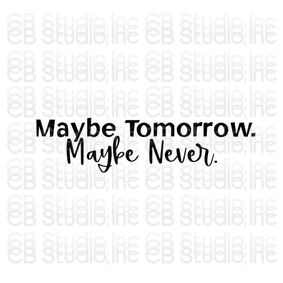 Maybe Tomorrow. Maybe Never. *SVG & PNG Digital Download* - Etsy