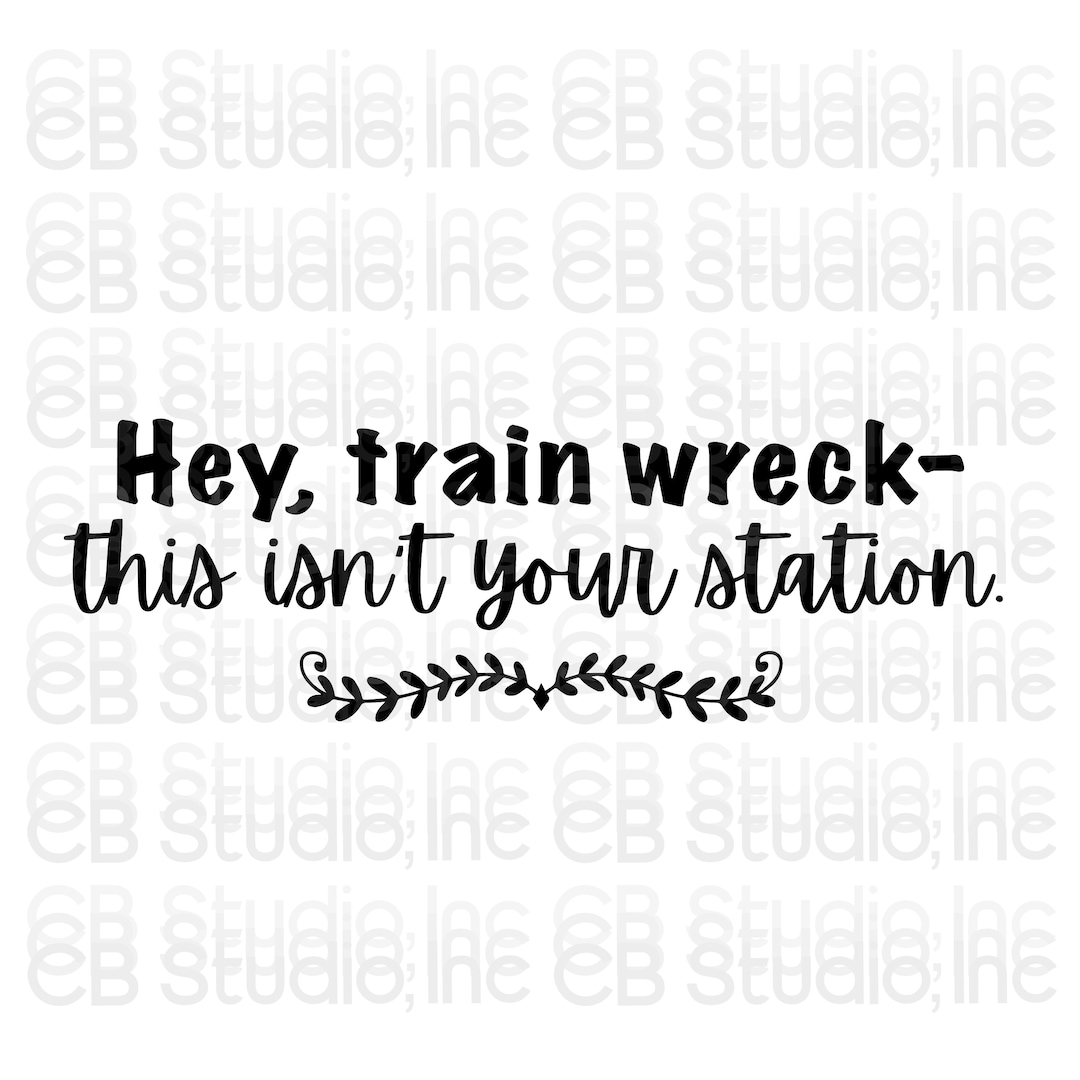 Hey Train Wreck - This Isn't Your Station *SVG & PNG Digital Download ...