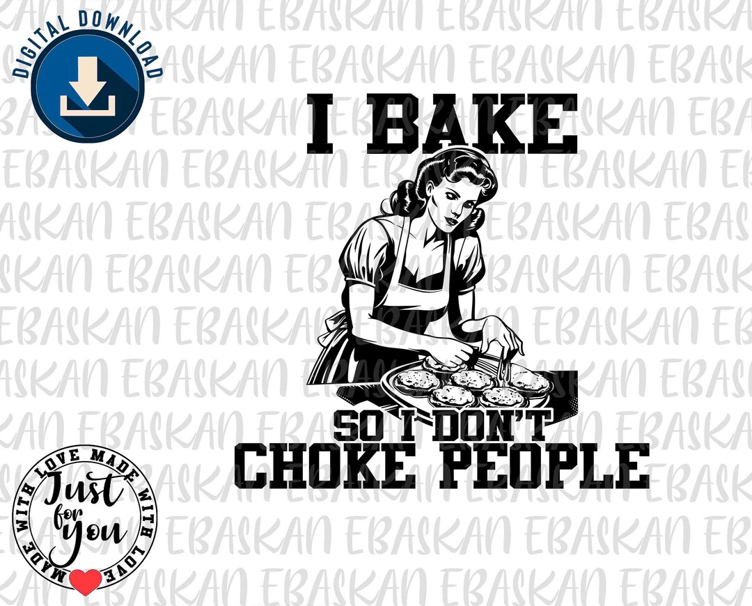 I Bake so I Do Not Choke People Png Svg Eps Dxf, Funny Quote Svg ...
