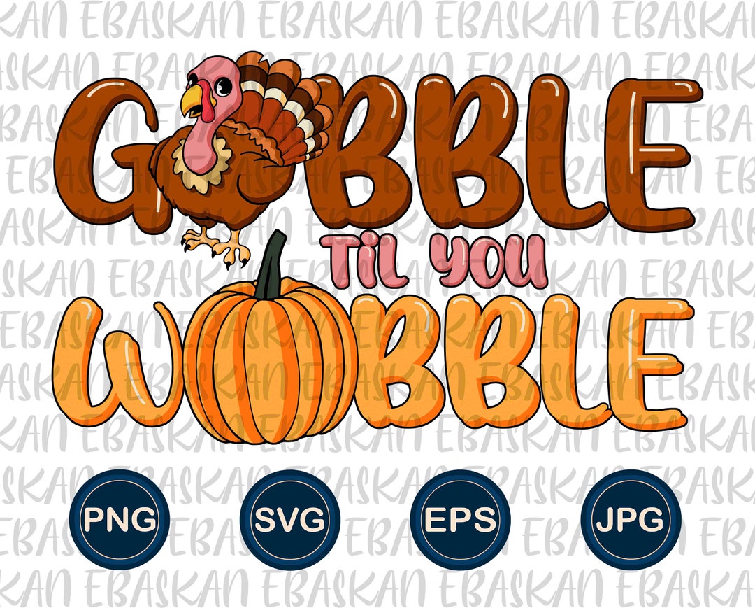 Gobble Til You Wobble SVG PNG EPS Funny Thanksgiving Crew Turkey Gobble ...