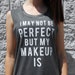 Makeup Tank Muscle Tank Makeup Artist Gift I May Not Be Perfect but My ...