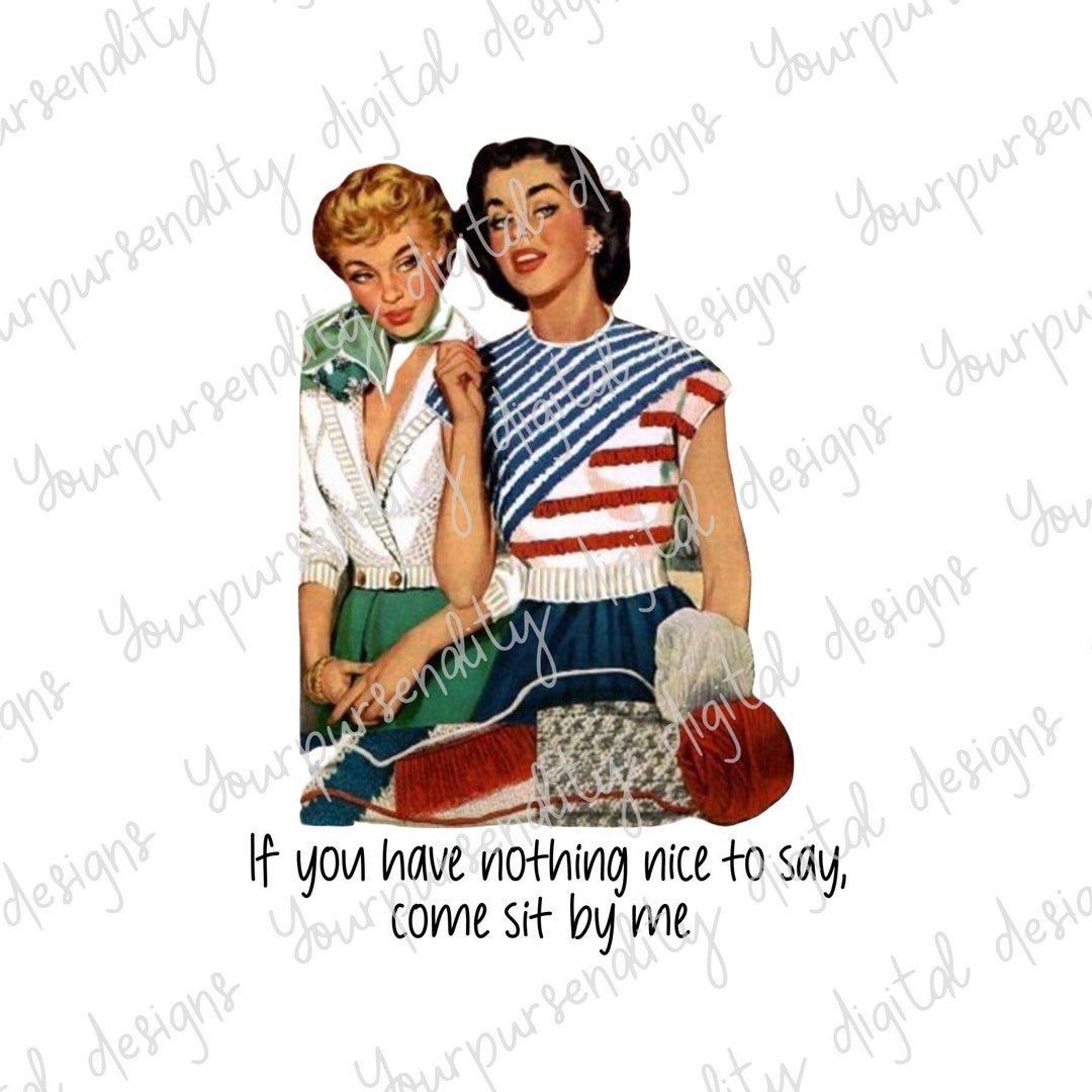 If You Have Nothing Nice to Say, Come Sit by Me, Besties, Retro ...