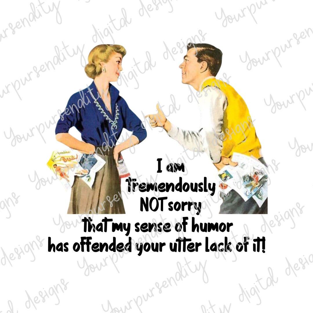 I Am Tremendously NOT Sorry My Sense of Humor Has Offended Your Total ...