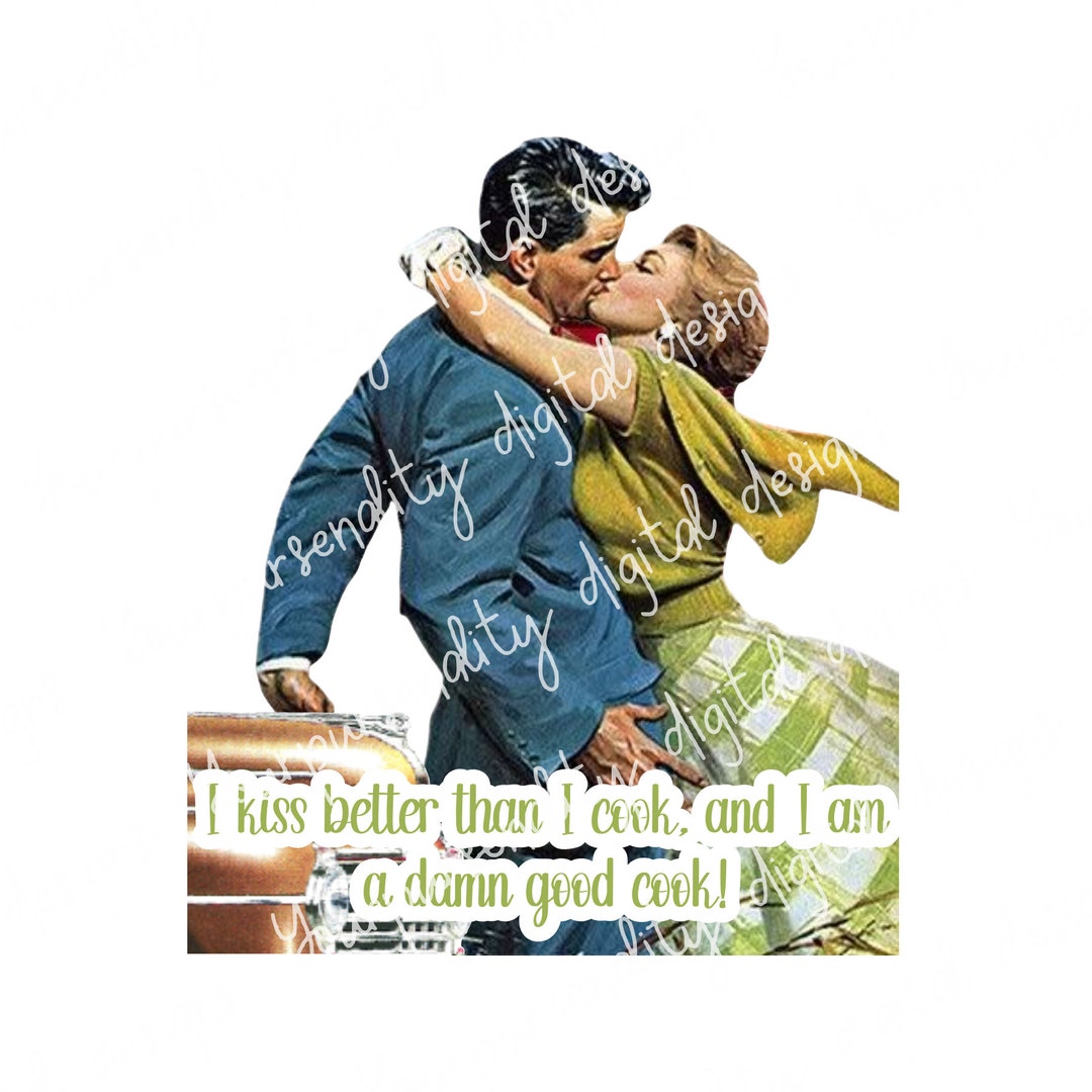 I Kiss Better Than I Cook, and I Am a Damn Good Cook, Sublimation ...