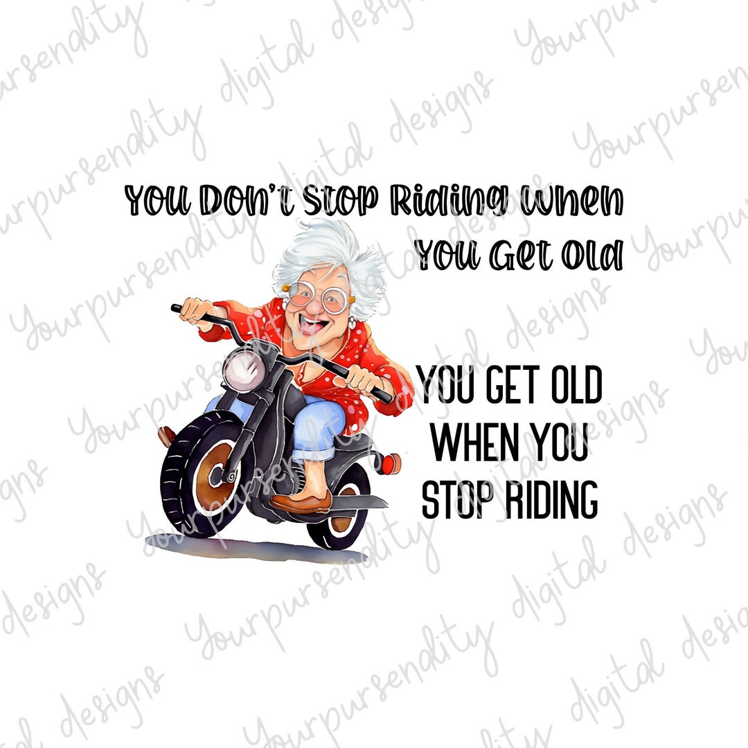You Don't Stop Riding When Get Old, You Get Old When You Stop Riding ...