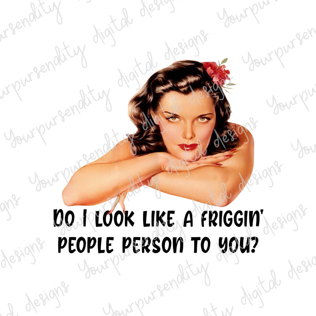 Do I Look Like a Friggin' People Person to You?, Sublimation Design ...