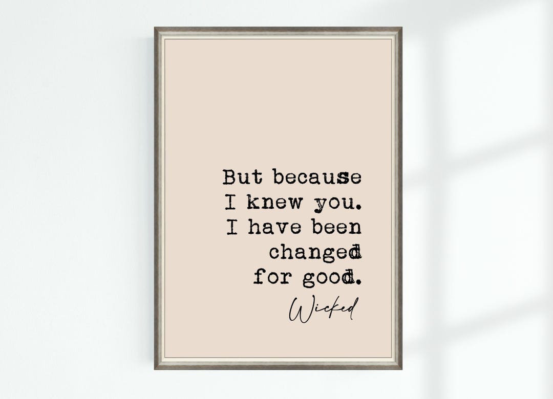 Wicked Quote Print but Because I Knew You. I Have Been Changed for Good ...
