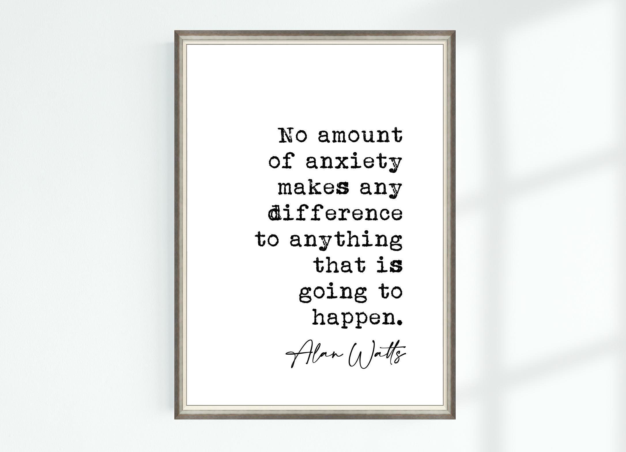 Alan Watts Quote Print No Amount of Anxiety Makes Any Difference to ...