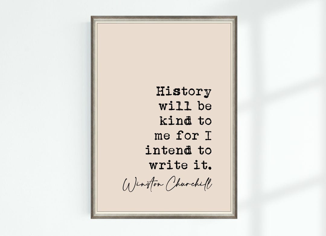 Winston Churchill Quote Print History Will Be Kind to Me for I Intend ...