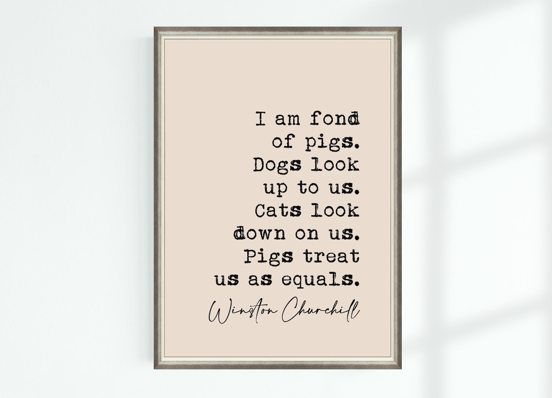 Winston Churchill Quote Print I Am Fond of Pigs. Dogs Look up to Us ...